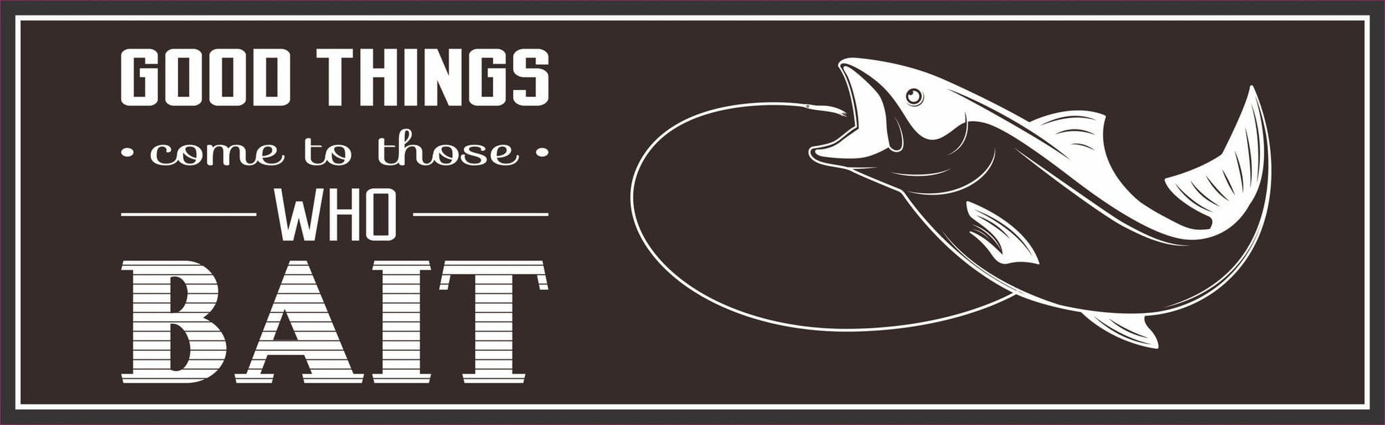 Good Things Come to Those Who Bait - Funny Fishing Sign| Fun Sign Factory